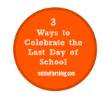 3 Ways to Celebrate the Last Day of School